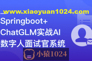 Springboot+ChatGLM 实战AI数字人面试官系统_小猿1024资源站